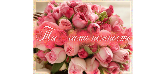 Ты - сама нежность